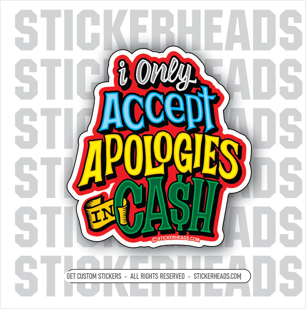 I ONLY ACCEPT APOLOGIES IN CASH- Funny Work Sticker – Stickerheads Stickers