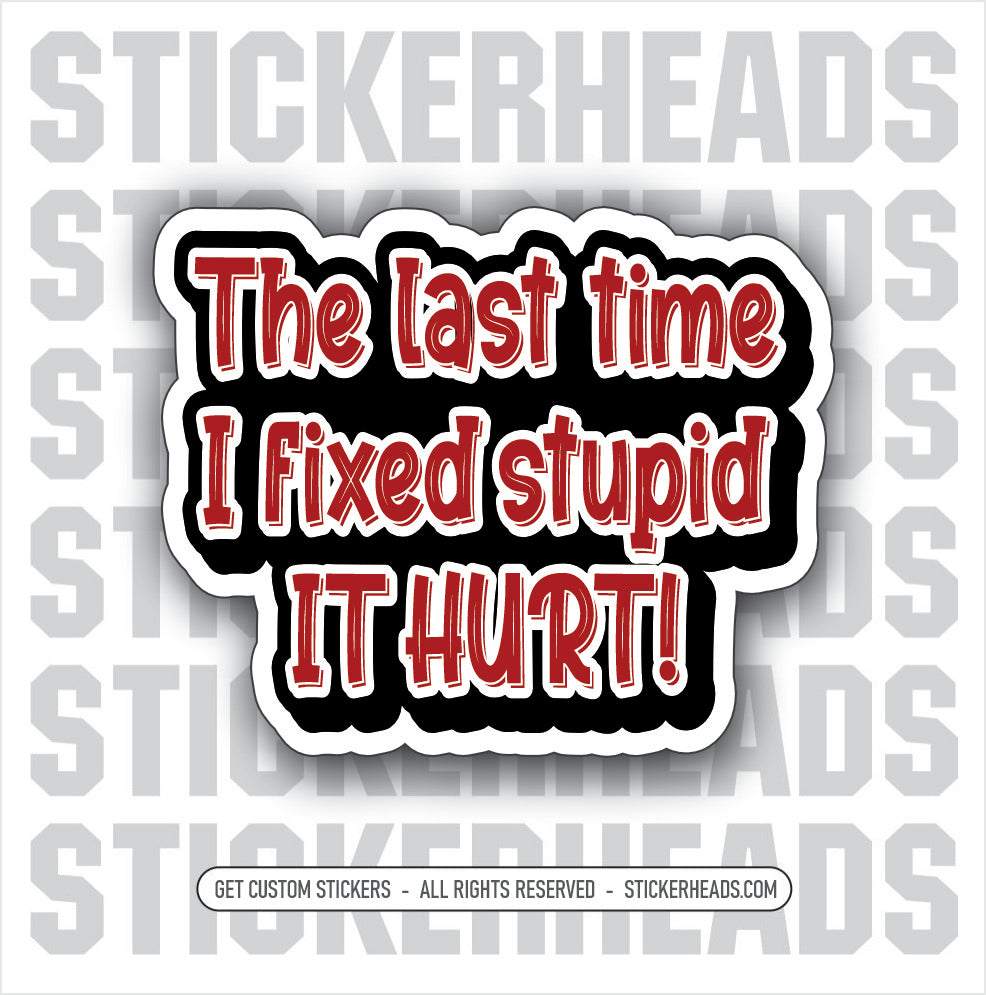 The Last Time I FIXED STUPID It Hurt - Work Union Misc Funny Sticker ...