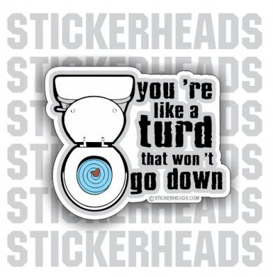You're like a TURD that won't go down - Funny Sticker – Stickerheads ...
