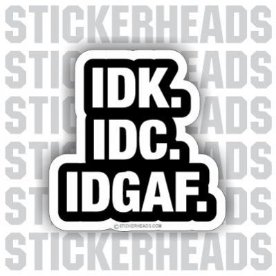 IDK. IDC. IDGAF. - Funny Sticker – Stickerheads Stickers