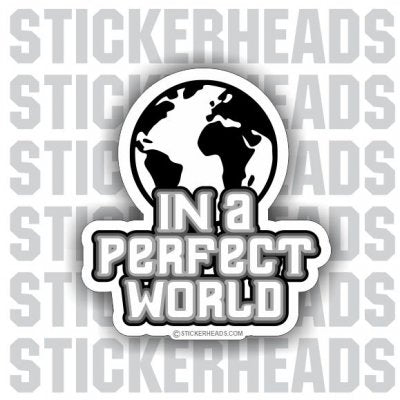 In A Perfect World - Funny Sticker – Stickerheads Stickers