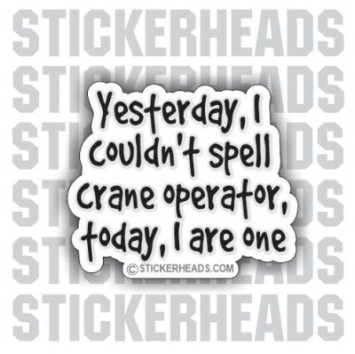 Yesterday I couldn't spell, today I are one! - Crane Operator Sticker ...