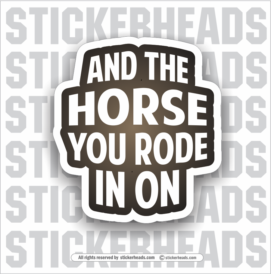 And The HORSE YOU RODE IN ON - Funny Sticker – Stickerheads Stickers