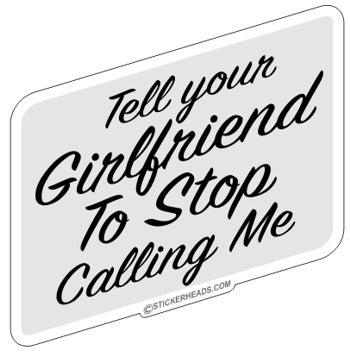 Tell Your Girlfriend to stop Calling me - Funny Sticker – Stickerheads ...