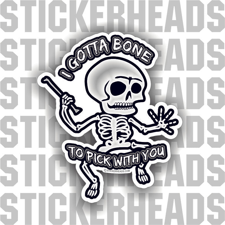 I Gotta Bone To Pick With You - Skeleton - skull - skully - Funny Stic ...