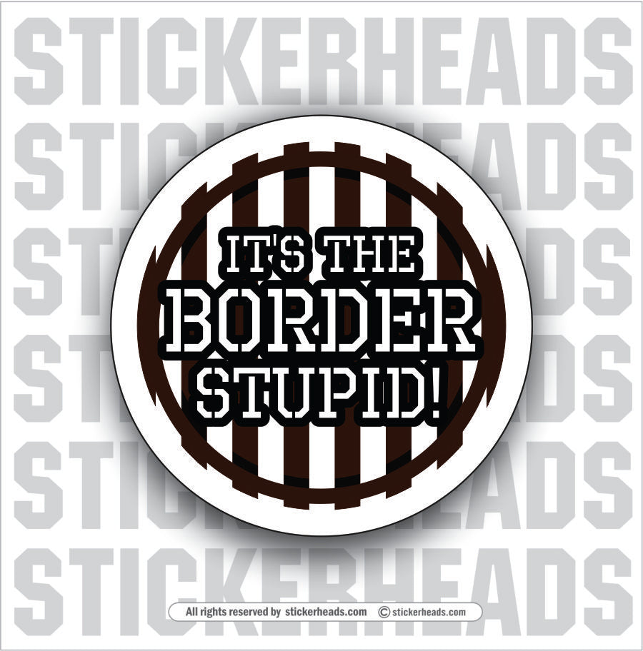 IT'S THE BORDER STUPID - Work Union Misc Funny Sticker – Stickerheads ...