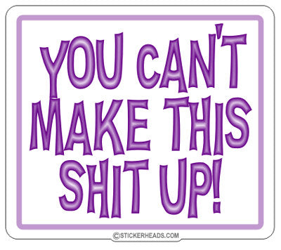 You Can't Make This Shit Up - Funny Sticker – Stickerheads Stickers