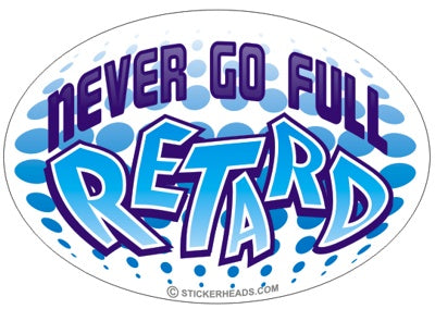Never Go Full Retard - Oval - Funny Sticker – Stickerheads Stickers