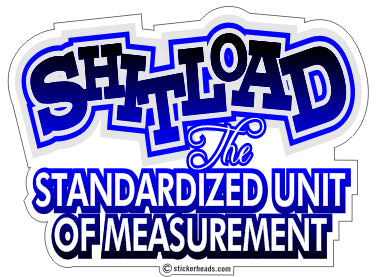 Shit Load The Standardized Unit Of Measurement - Funny Sticker ...