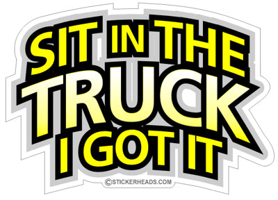 Sit In The Truck I Got It - Work Job Sticker – Stickerheads Stickers